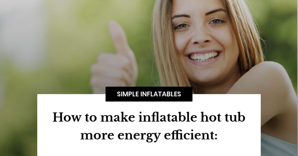 How to make inflatable hot tub more energy efficient: - Simple Inflatables