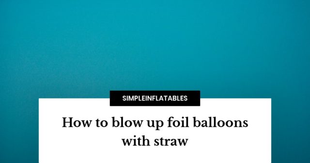 How to blow up foil balloons with straw - the easy way! - Simple Inflatables